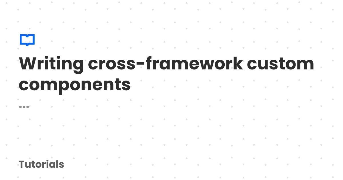 Writing cross-framework custom components | Tutorials