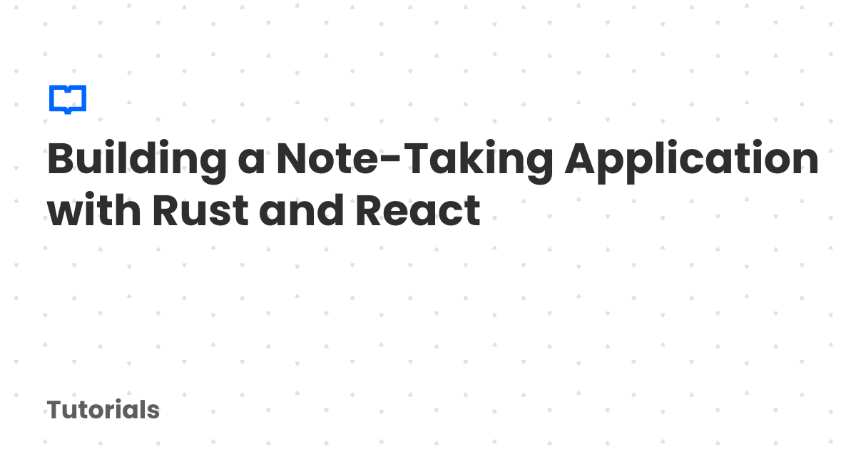 Building A Note Taking Application With Rust And React Tutorials