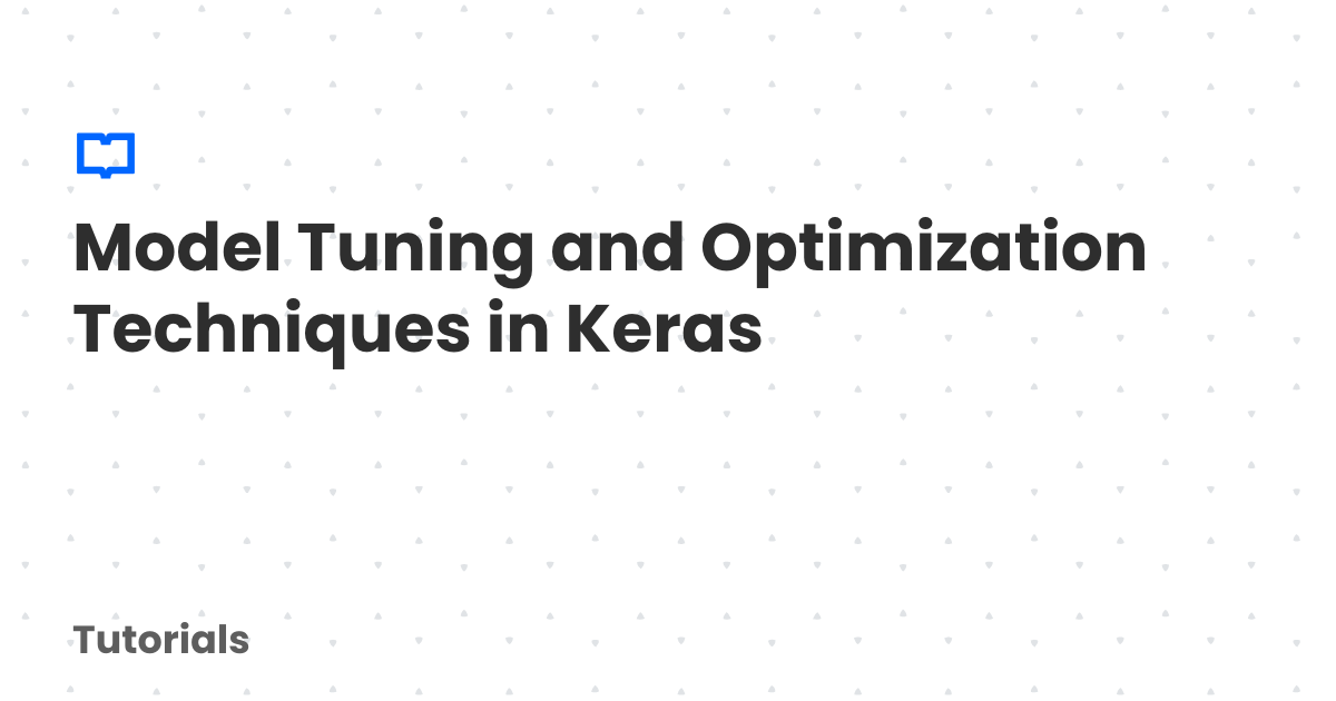 Model Tuning And Optimization Techniques In Keras Tutorials 