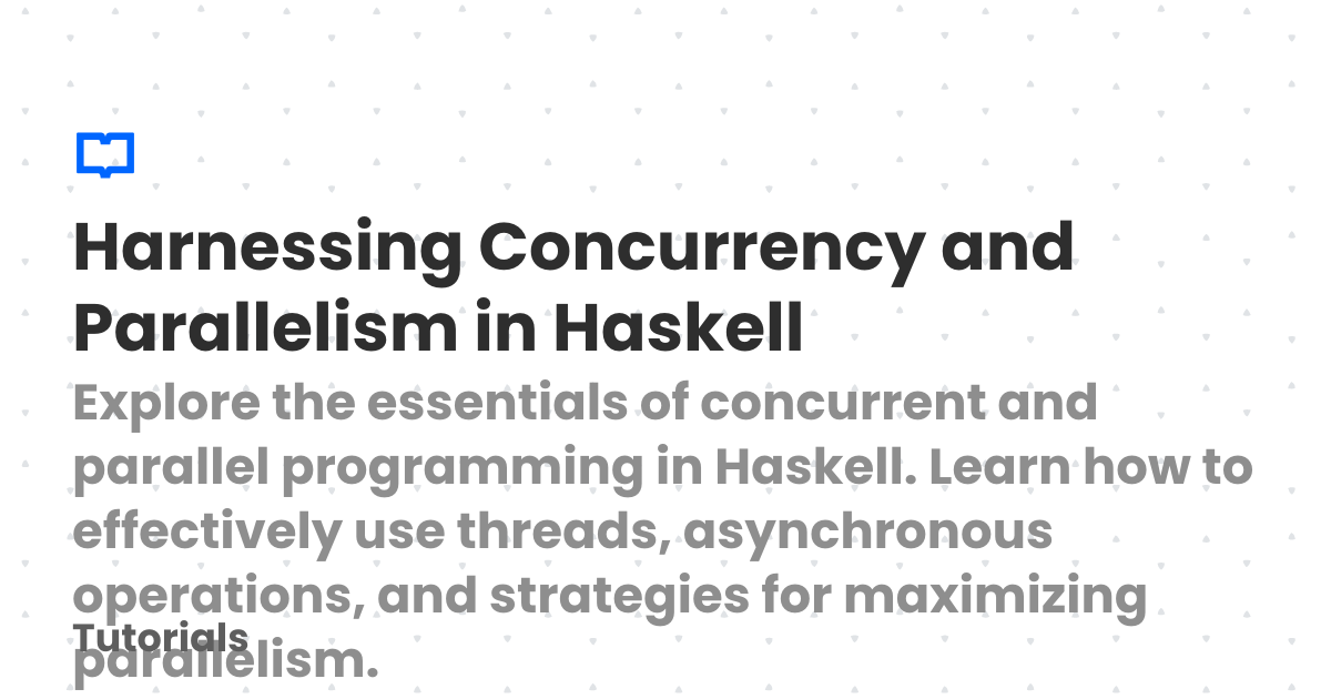 Harnessing Concurrency and Parallelism in Haskell | Tutorials